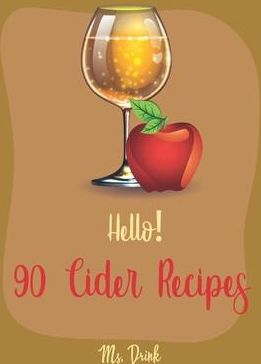 Hello! 90 Cider Recipes: Best Cider Cookbook Ever For Beginners [Book 1 ...