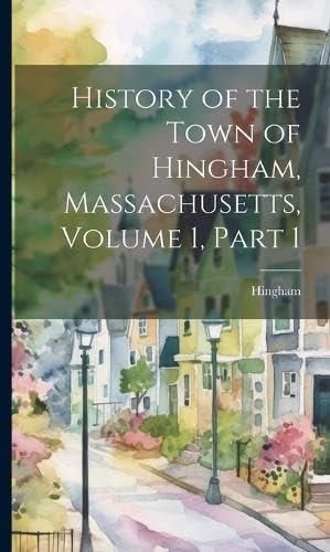 History of the Town of Hingham, Massachusetts, Volume 1, part 1 ...