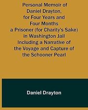 Personal Memoir of Daniel Drayton, for Four Years and Four Months a ...