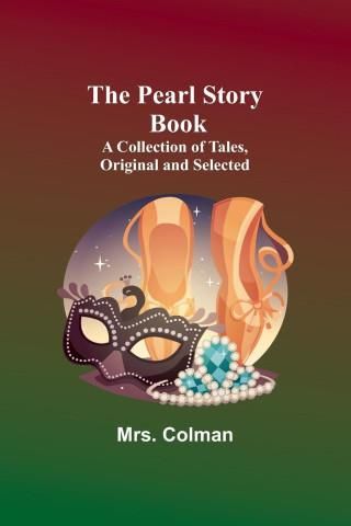 The Pearl Story Book ;A Collection of Tales, Original and Selected ...
