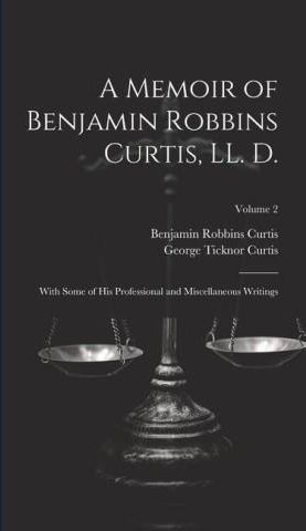 A Memoir of Benjamin Robbins Curtis, LL. D.: With Some of his ...