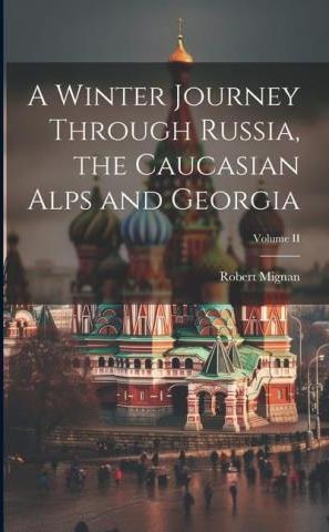A Winter Journey Through Russia, the Caucasian Alps and Georgia; Volume ...