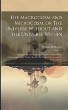 The Macrocosm and Microcosm, or The Universe Without and the Universe ...