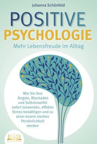 POSITIVE PSYCHOLOGIE - Mehr Lebensfreude im Alltag: Wie Sie Ihre Ängste, Blockaden und ...
