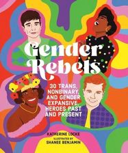 Gender Rebels: 30 Trans, Nonbinary, and Gender Expansive Heroes Past ...