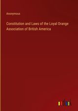 Constitution and Laws of the Loyal Orange Association of British ...