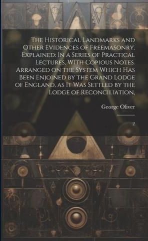 The Historical Landmarks and Other Evidences of Freemasonry, Explained: In a Series of Practical ...