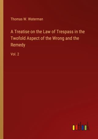 A Treatise on the Law of Trespass in the Twofold Aspect of the Wrong ...