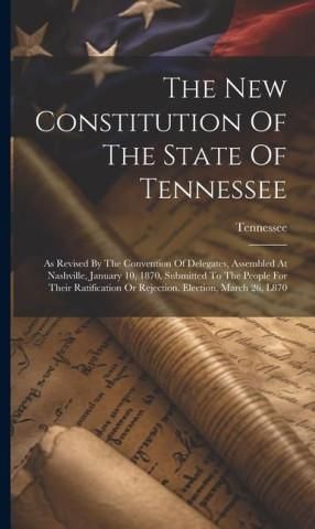 The New Constitution Of The State Of Tennessee: As Revised By The ...
