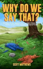 Why Do We Say That? 101 Idioms, Phrases, Sayings & Facts! The Origins ...