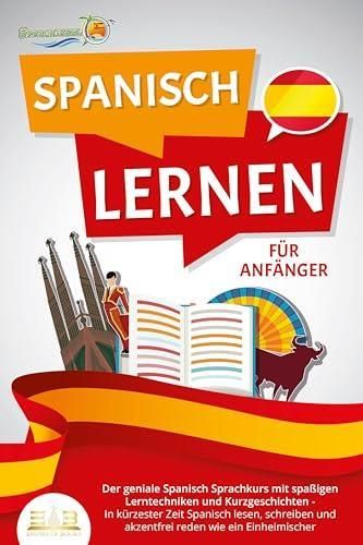 SPANISCH LERNEN FÜR ANFNGER: Der geniale Spanisch Sprachkurs mit spaßigen Lerntechniken und ...