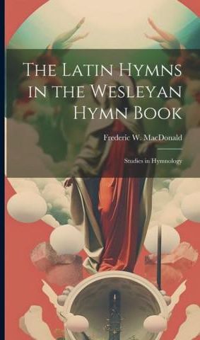 The Latin Hymns in the Wesleyan Hymn Book; Studies in Hymnology ...