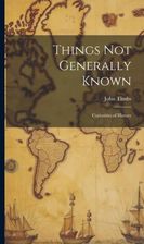 Things Not Generally Known: Curiosities of History - Literatura ...