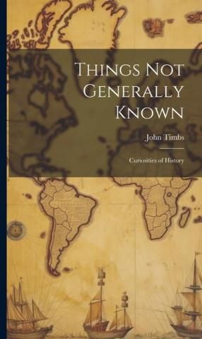 Things Not Generally Known: Curiosities of History - Literatura ...