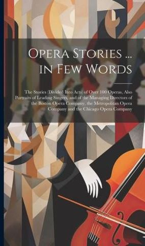 Opera Stories ... in Few Words: The Stories (Divided Into Acts) of Over ...