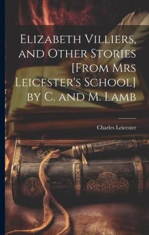 Elizabeth Villiers, and Other Stories [From Mrs Leicester's School] by ...