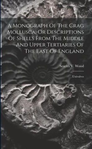 A Monograph Of The Crag Mollusca, Or Descriptions Of Shells From The ...
