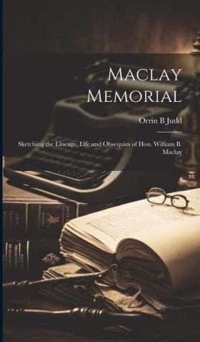 Maclay Memorial: Sketching the Lineage, Life and Obsequies of Hon ...