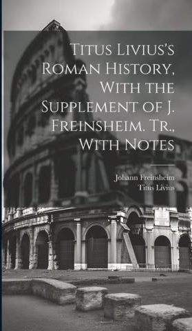 Titus Livius's Roman History, With the Supplement of J. Freinsheim. Tr ...