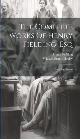 The Complete Works Of Henry Fielding, Esq: Plays And Poems - Literatura ...