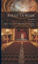Roule-ta-Bosse; drame en cinq actes, six tableaux [par] Jules Mary ...