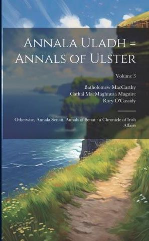 Annala Uladh = Annals of Ulster: Otherwise, Annala Senait, Annals of ...