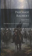 Paschase Radbert: Étude Historique Sur Le Ixe Si?cle Et Sur Le Dogme De ...