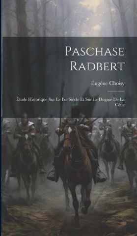 Paschase Radbert: Étude Historique Sur Le Ixe Si?cle Et Sur Le Dogme De ...
