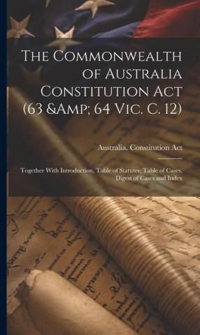 The Commonwealth of Australia Constitution act (63 & 64 Vic. c. 12): Together With Introduction ...