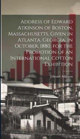 Address of Edward Atkinson of Boston, Massachusetts, Given in Atlanta ...
