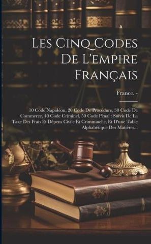 Les Cinq Codes De L'empire Français: 10 Code Napoléon, 20 Code De ...