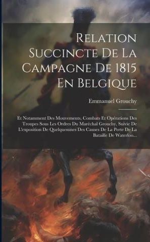 Relation Succincte De La Campagne De 1815 En Belgique: Et Notamment Des ...
