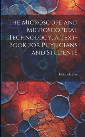 The Microscope and Microscopical Technology, a Text-book for Physicians ...