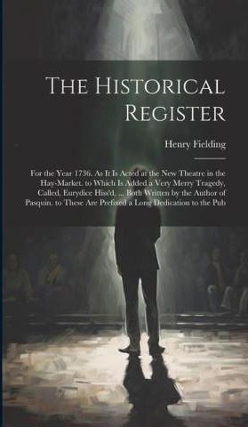 The Historical Register: For the Year 1736. As It Is Acted at the New ...