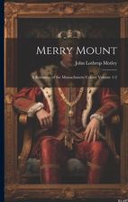 Merry Mount; a Romance of the Massachusetts Colony Volume 1-2 ...