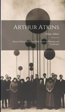 Arthur Atkins: Extracts From the Letters With Notes on Painting and ...
