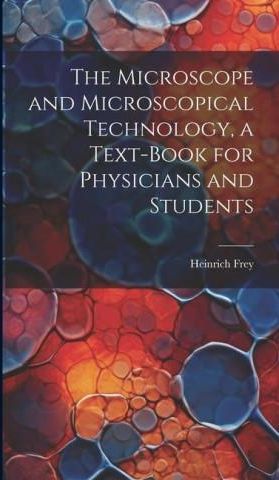 The Microscope and Microscopical Technology, a Text-book for Physicians ...