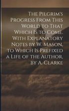 The Pilgrim's Progress From This World to That Which Is to Come. With ...