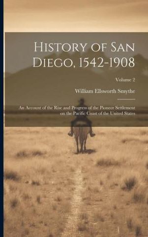 History of San Diego, 1542-1908: An Account of the Rise and Progress of ...