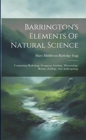 Barrington's Elements Of Natural Science: Comprising Hydrology, Geognosy, Geology, Meteorology ...