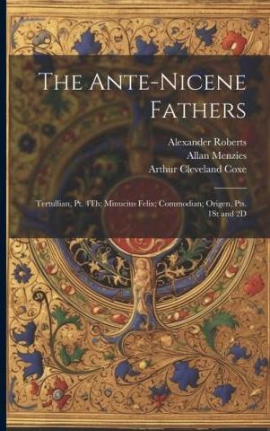 The Ante-Nicene Fathers: Tertullian, Pt. 4Th; Minucius Felix; Commodian ...