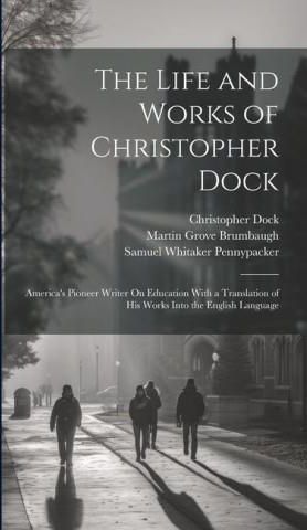 The Life and Works of Christopher Dock: America's Pioneer Writer On ...