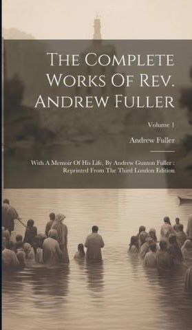 The Complete Works Of Rev. Andrew Fuller: With A Memoir Of His Life, By ...
