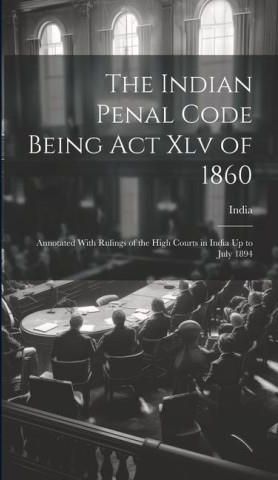 The Indian Penal Code Being Act Xlv of 1860: Annotated With Rulings of ...