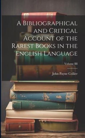 A Bibliographical and Critical Account of the Rarest Books in the ...