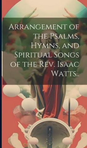 Arrangement of the Psalms, Hymns, and Spiritual Songs of the Rev. Isaac ...