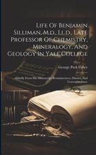 Life Of Benjamin Silliman, M.d., Ll.d., Late Professor Of Chemistry ...