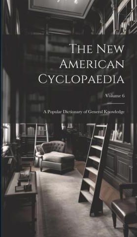 The New American Cyclopaedia: A Popular Dictionary of General Knowledge ...