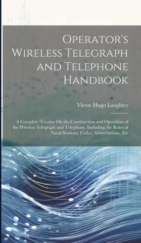 Operator's Wireless Telegraph and Telephone Handbook: A Complete ...