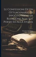 Le Confessioni Di Un Ottuagenario Di Ippolito Nievo in Relazione Alle Sue Poesie Ed Alla Storia ...